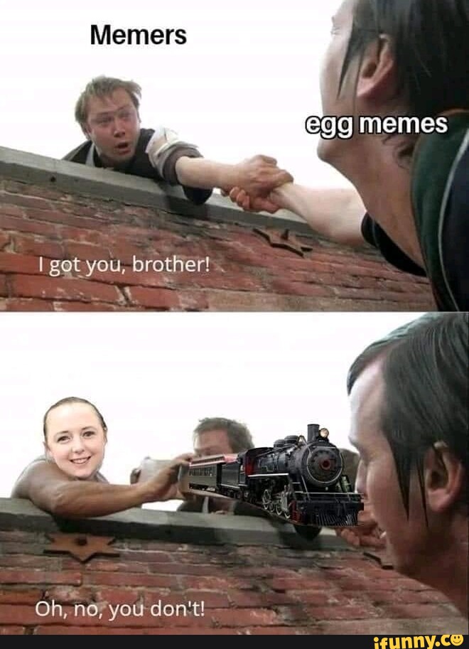 Egg memes I got you, brother! Oh, no, you don't! - iFunny