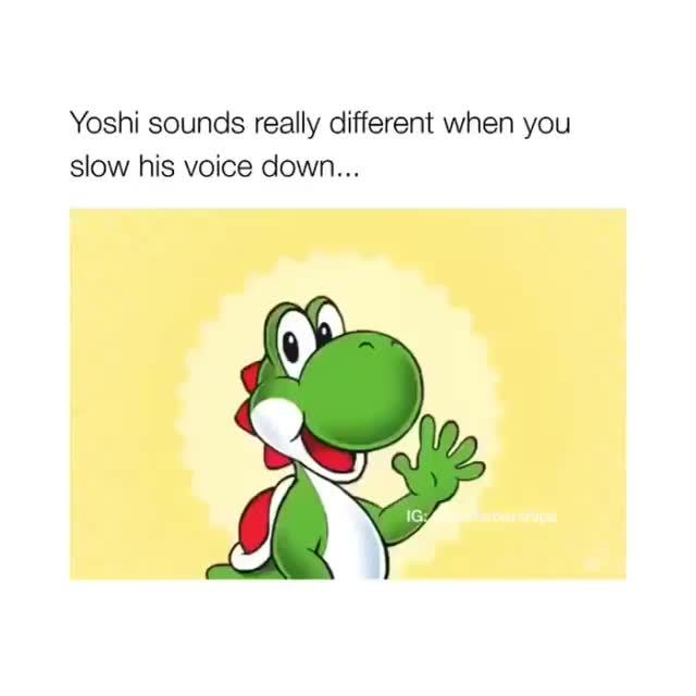 Yoshi sounds really different when you slow his voice down... - )