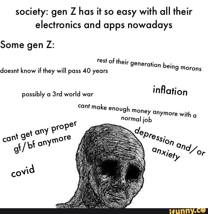 Society: gen Z has it so easy with all their electronics and apps ...