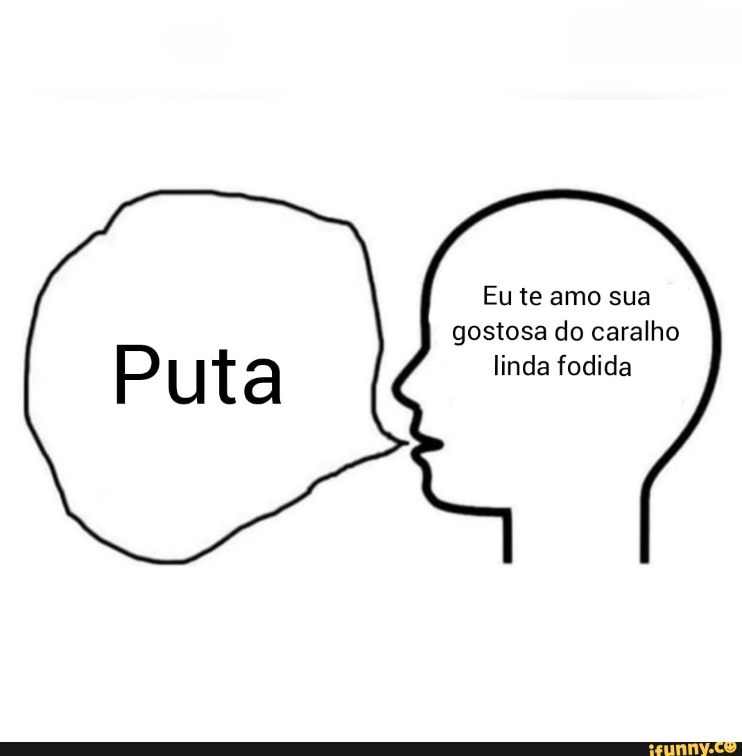 Eu Te Amo Sua Gostosa Do Caralho Linda Fodida Ifunny Brazil