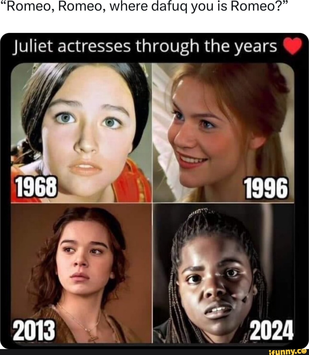 Meo, Romeo, where dafuq you is Romeo?" Juliet actresses through the years 1968 1996 2013 2024 ...