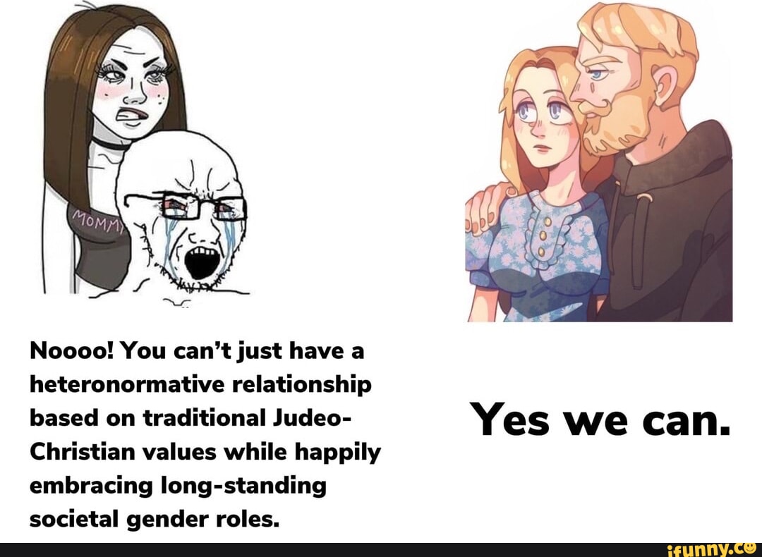 Noooo! You can't just have a heteronormative relationship based on ...