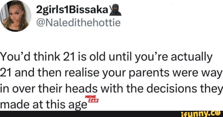 You'd think 21 is old until you're actually 21 and then realise your ...