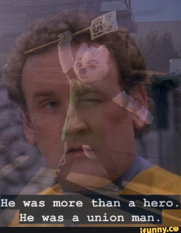 He was more than hero. Be was union man. - iFunny