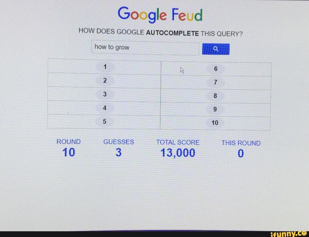 ROUND 10 Google Feud HOW DOES GOOGLE AUTOCOMPLETE THIS QUERY How To Grow GUESSES 3 10 TOTAL 