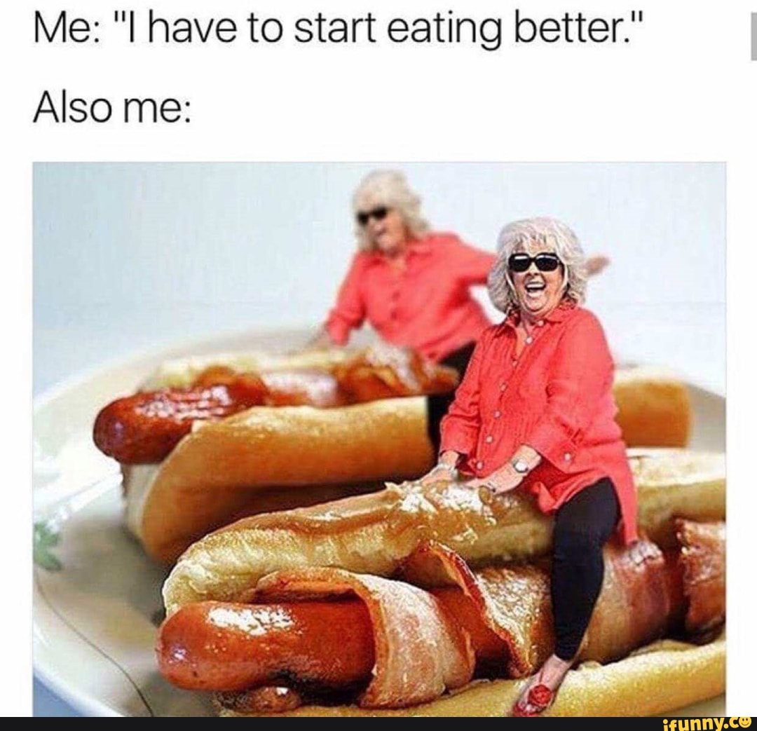 Me: "I have to start eating better. Also me: - iFunny