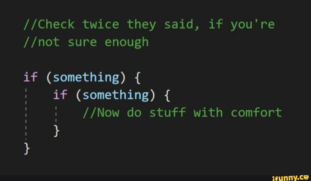 //Check twice they said, if you're //not sure enough if (something ...