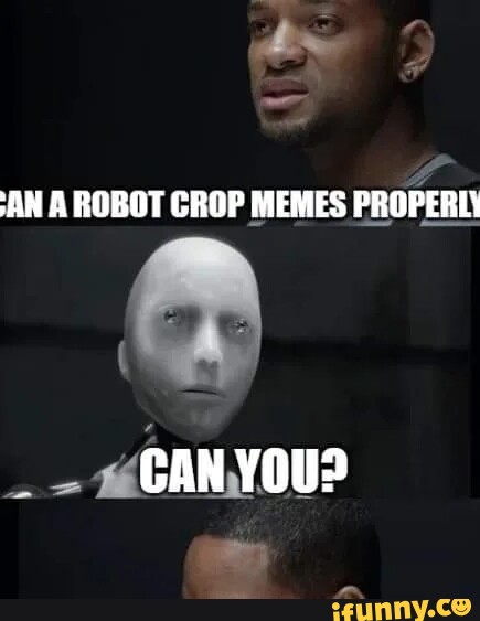 AN ROBOT CROP MEMES PROPERL} CAN YOU? - iFunny