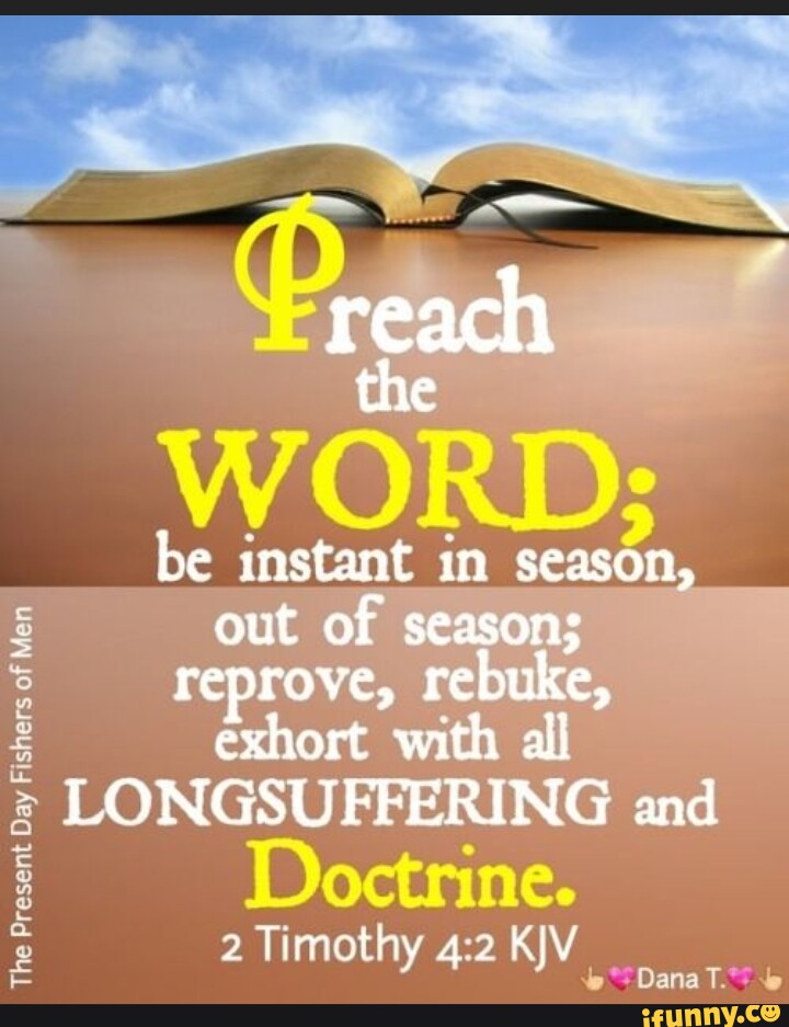 Reach the be instant in season, out of season, reprove, rebuke, exhort ...