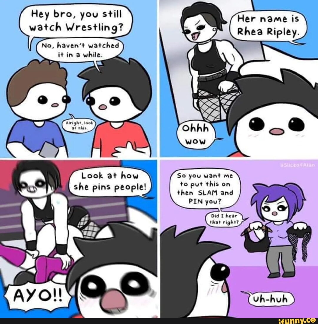 Hey bro, you still watch Wrestling? Her name is Rhea Ripley. No, haven ...