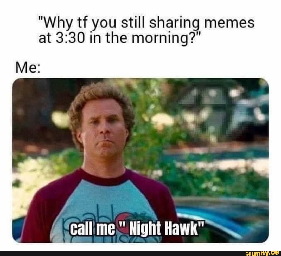 "Why ti you still sharing memes at in the morning? Me: call me," Night ...
