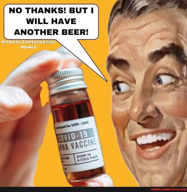NO THANKS! BUT WILL HAVE ANOTHER BEER! RADICAL CONSERUATIVE MEMES ...
