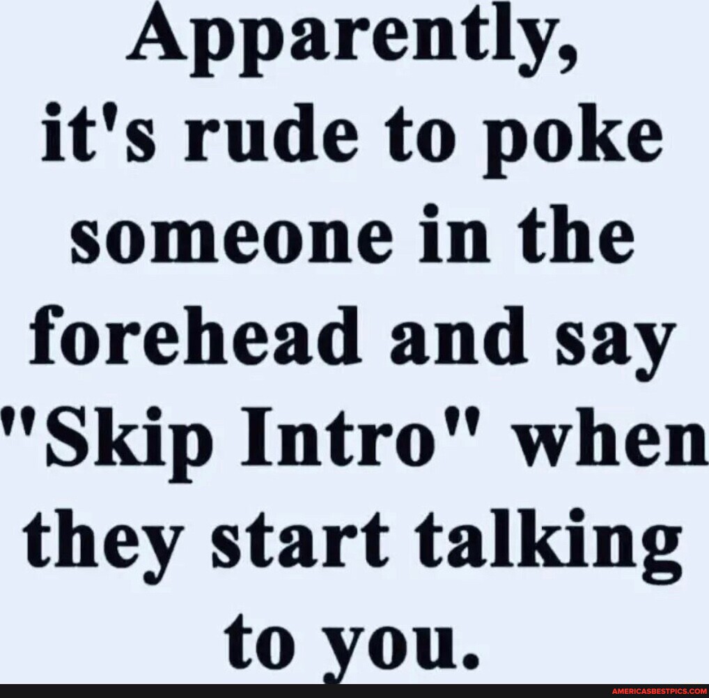 Apparently, it's rude to poke someone in the forehead and say "Skip ...