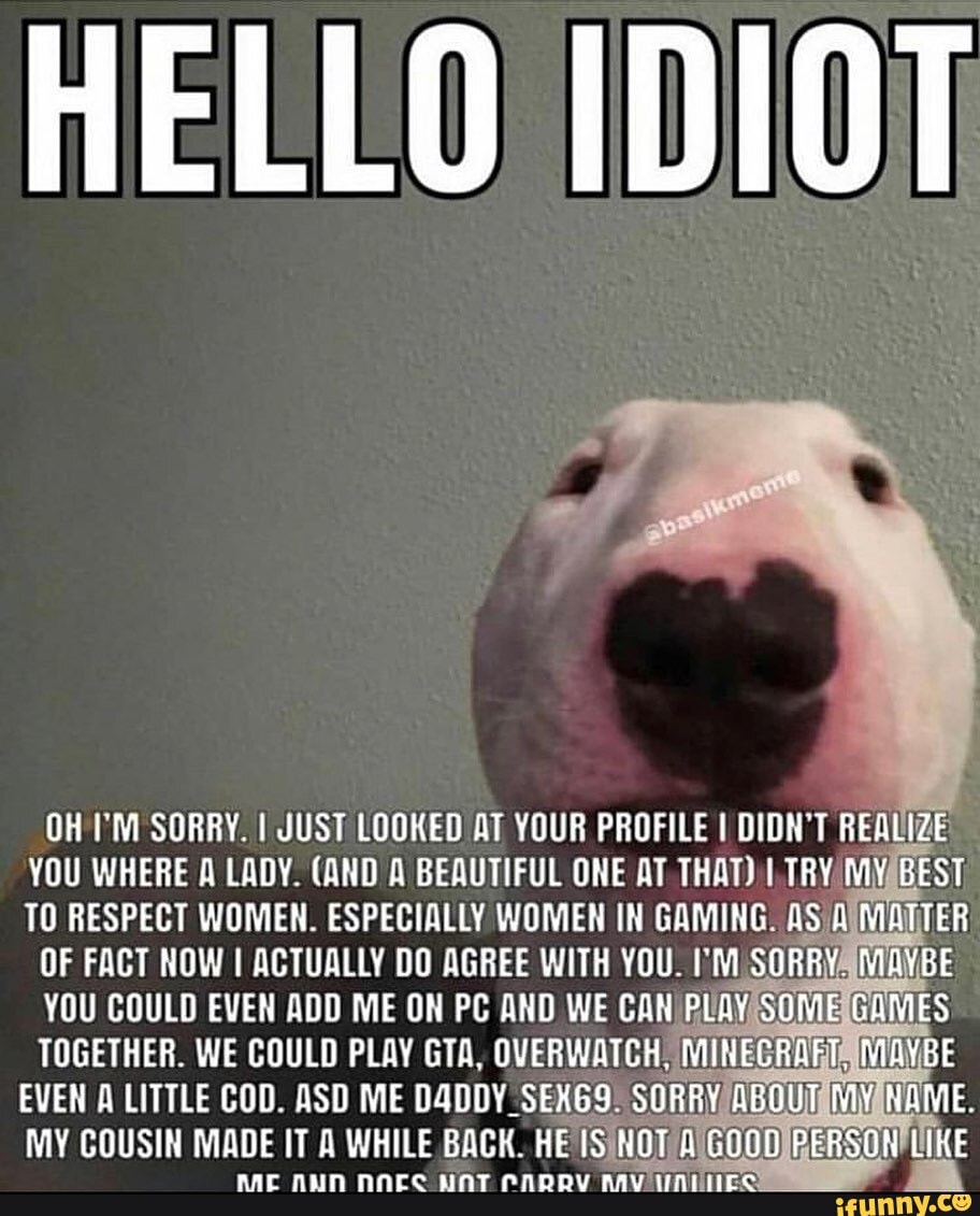 HELLO IDIOT OH SORRY. JUST LOOKED AT YOUR PROFILE I DIDN'T REALIZE! YOU ...