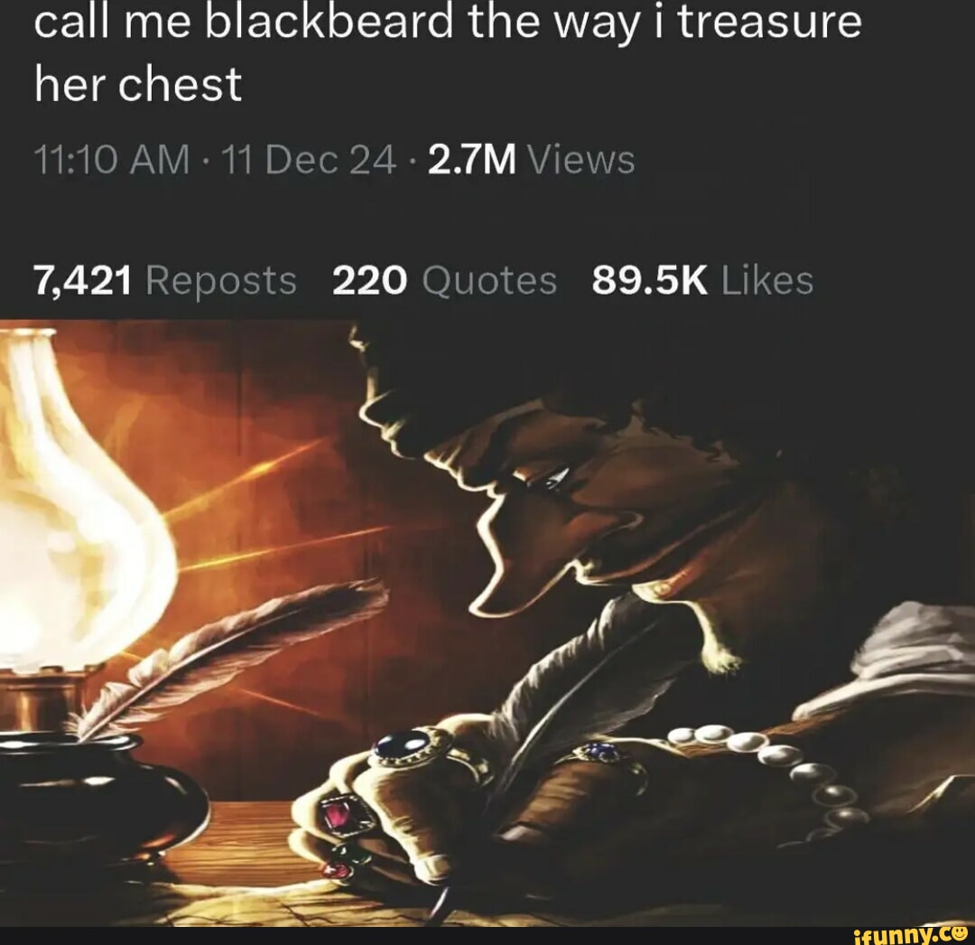 Call me blackbeard the way I treasure her chest AM- 11 Dec 24 - 2.7M ...