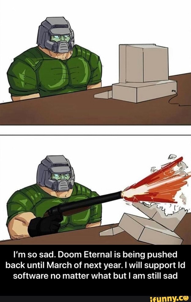 I'm so sad. Doom Eternal is being pushed back until March of next year ...