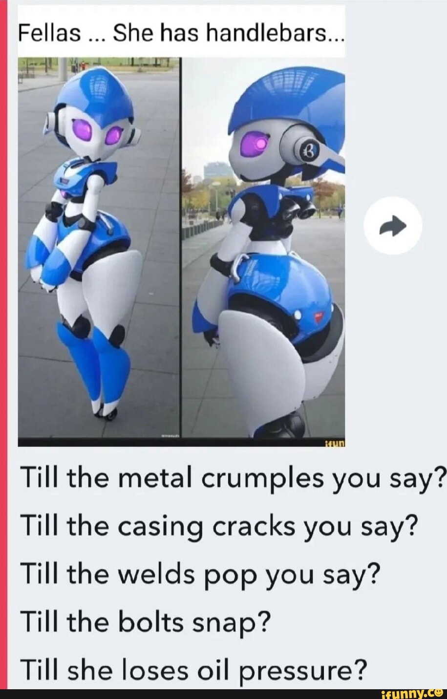 Fellas She has handlebars... Till the metal crumples you say? Till the ...