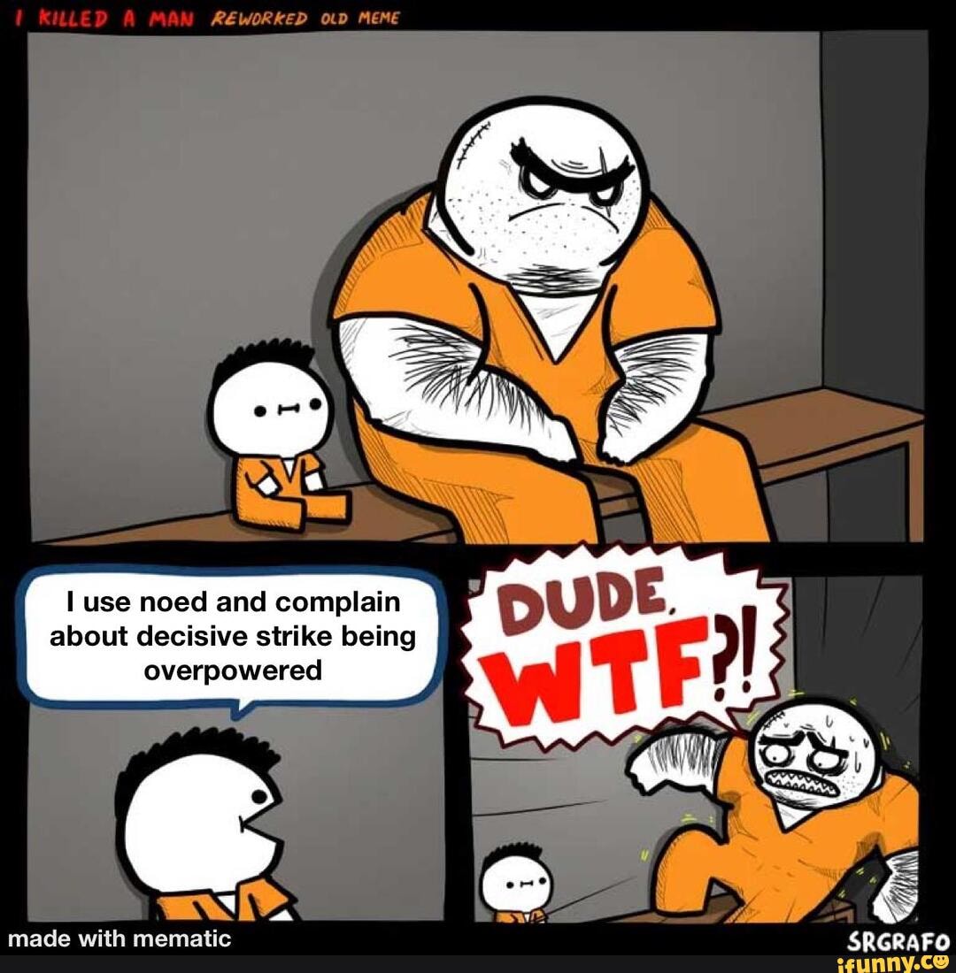 \N REWORKED OLD MEME use noed and complain about decisive strike being ...