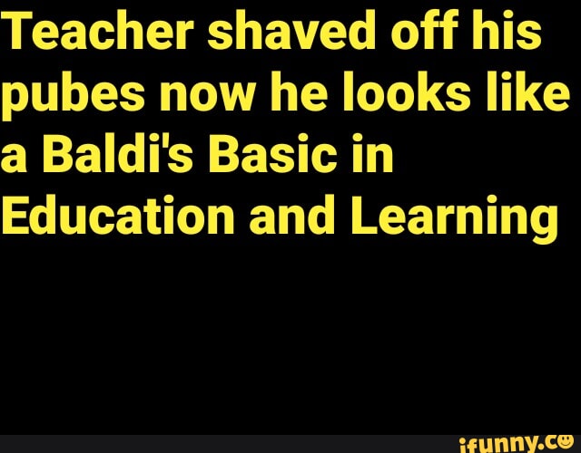 Teacher Shaved Off His Pubes Now He Looks Like A Baldis Basic In