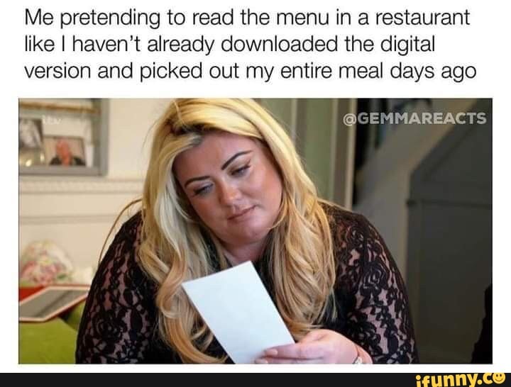 Me pretending to read the menu in a restaurant like I haven't already ...