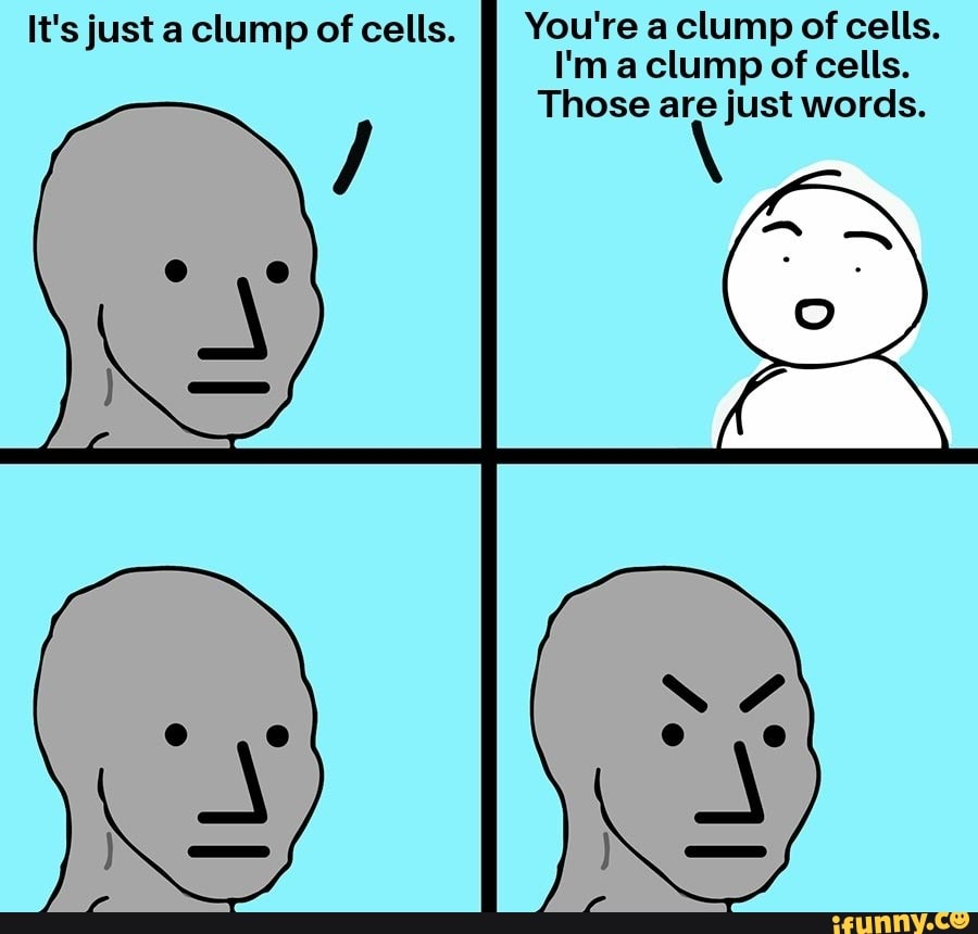 It's just clump of cells. II You're clump of cells. I'm clump of cells ...