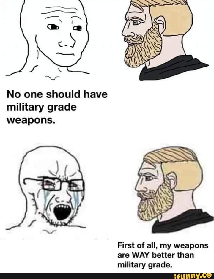 No one should have military grade weapons. First of all, my weapons are ...
