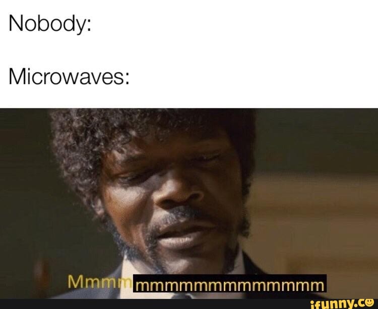 Nobody: Microwaves: .; Mmm .mmmmmmmmmmmmm - iFunny
