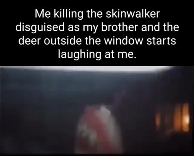 Me killing the skinwalker disguised as my brother and the deer outside ...