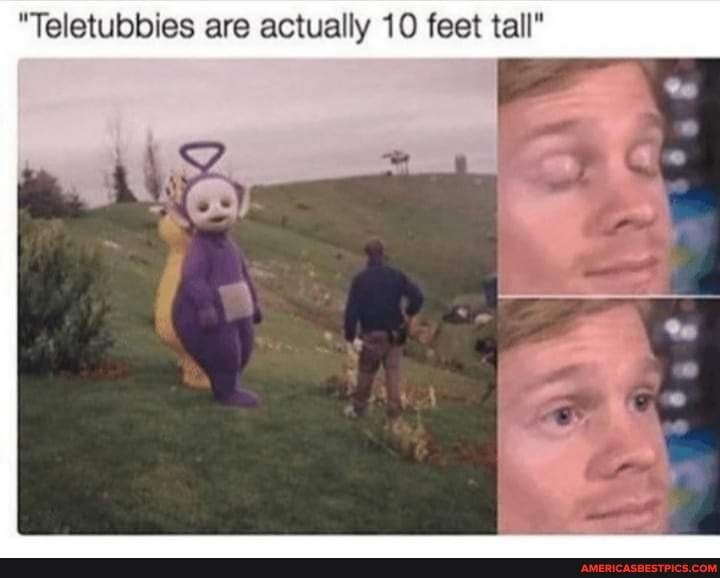 "Teletubbies are actually 10 feet tall" - America’s best pics and videos