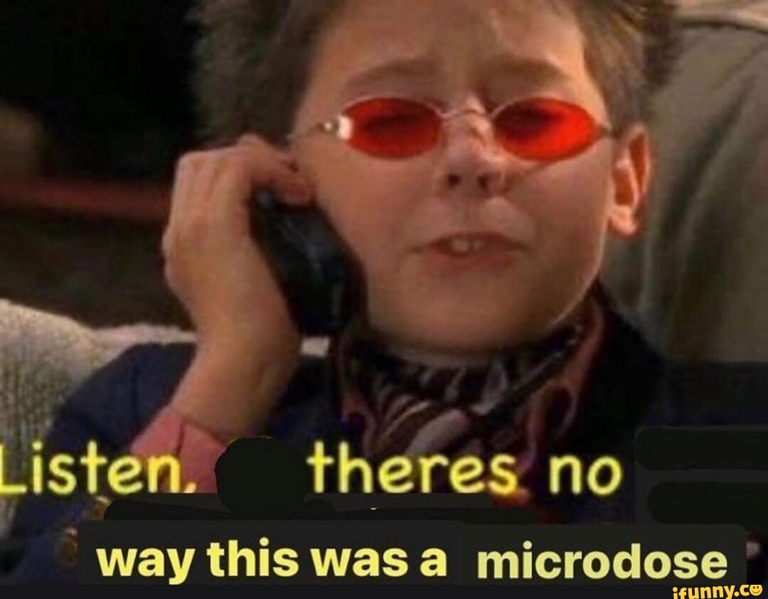 No iste way this was microdose - iFunny