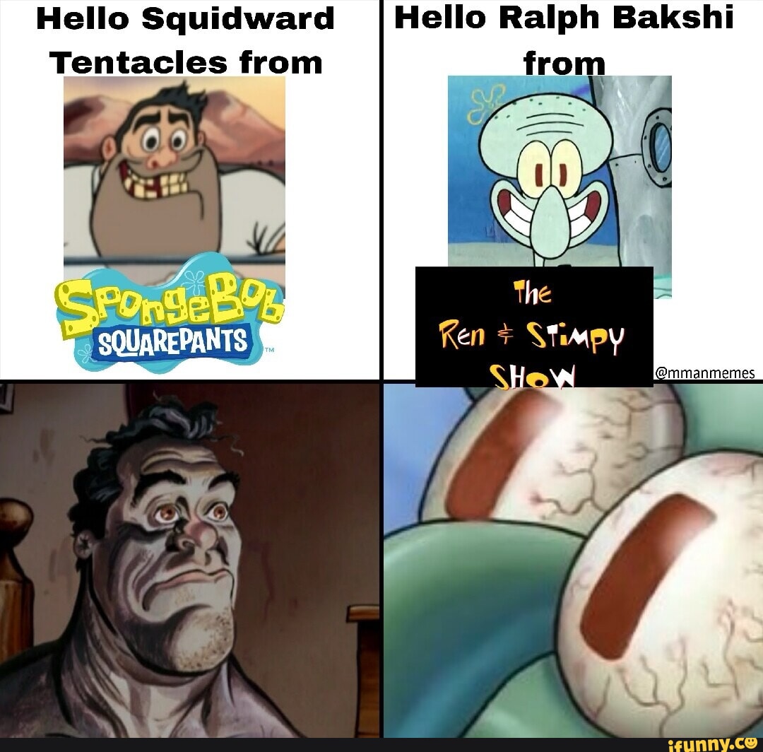 Hello Squidward I Hello Ralph Bakshi Tentacles from The Ken SQUAREPANTS - iFunny