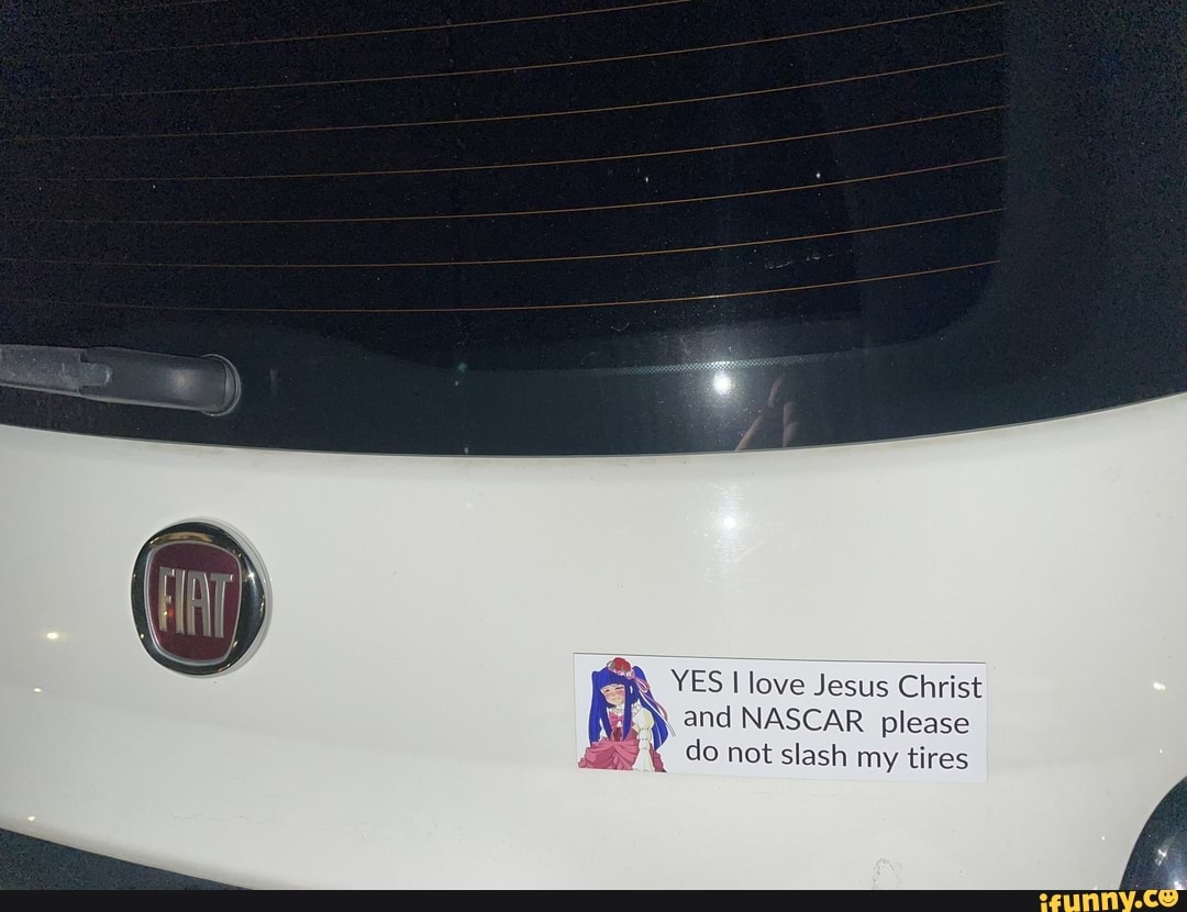 _YES I love Jesus Christ and NASCAR please do not slash my tires - iFunny