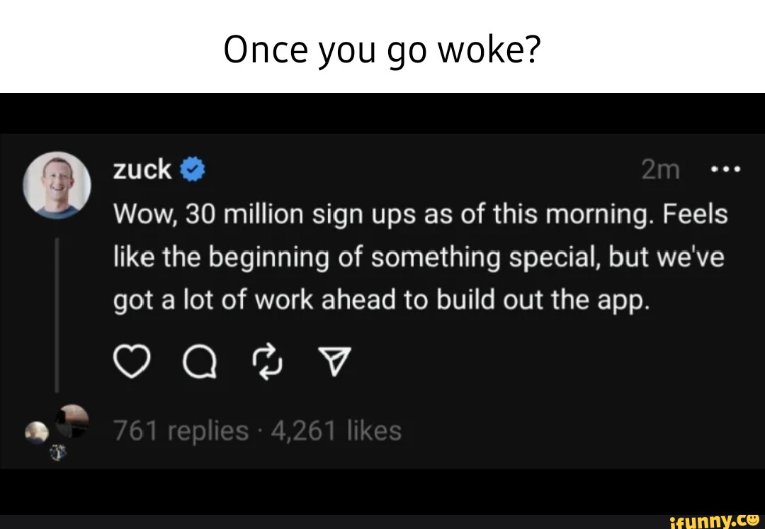 Once you go woke? zuck am Wow, 30 million sign ups as of this morning ...