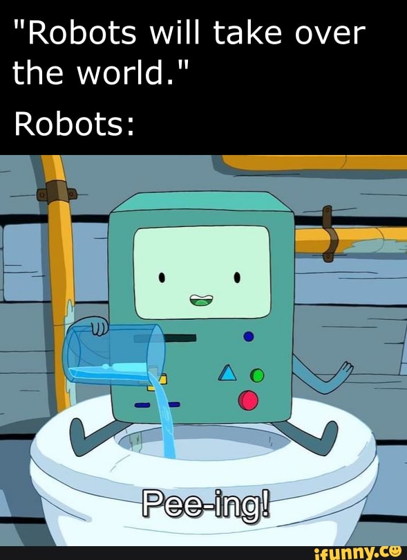 "Robots will take over the world." Robots: - iFunny