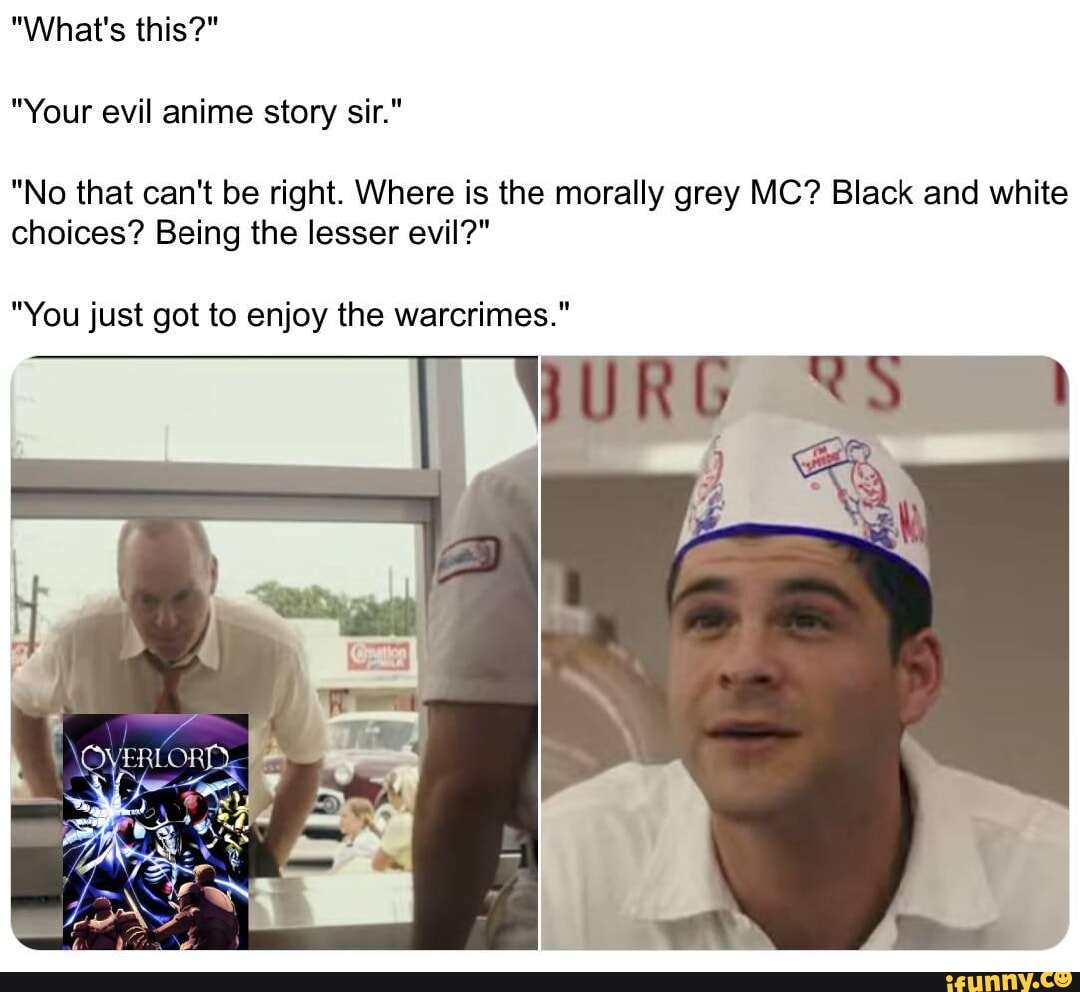 "What's this?" "Your evil anime story sir." "No that can't be right ...