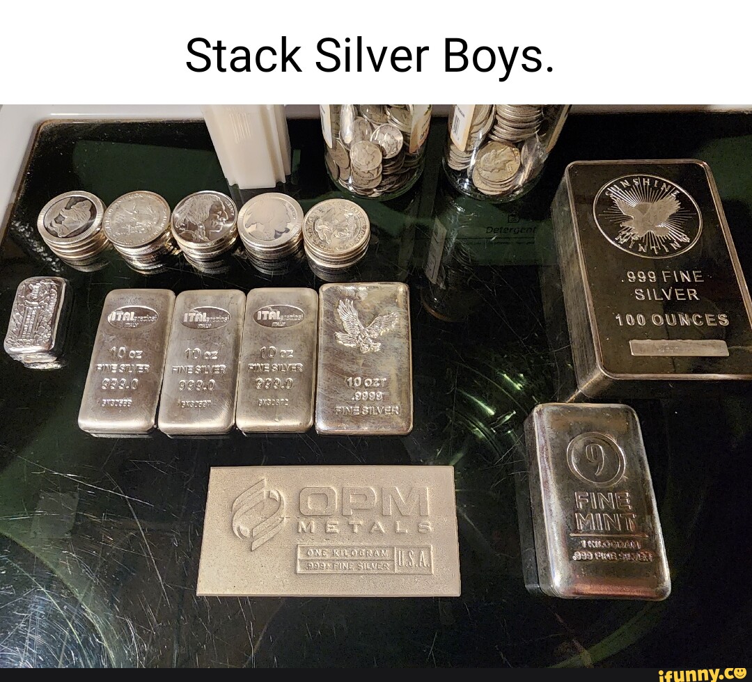 Stack Silver Boys. -999 FINE SILVER {00 OUNCES I FINE BAD - iFunny