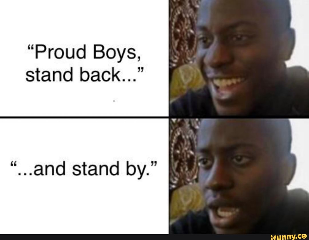 "Proud Boys, stand back..." "...and stand by." - iFunny