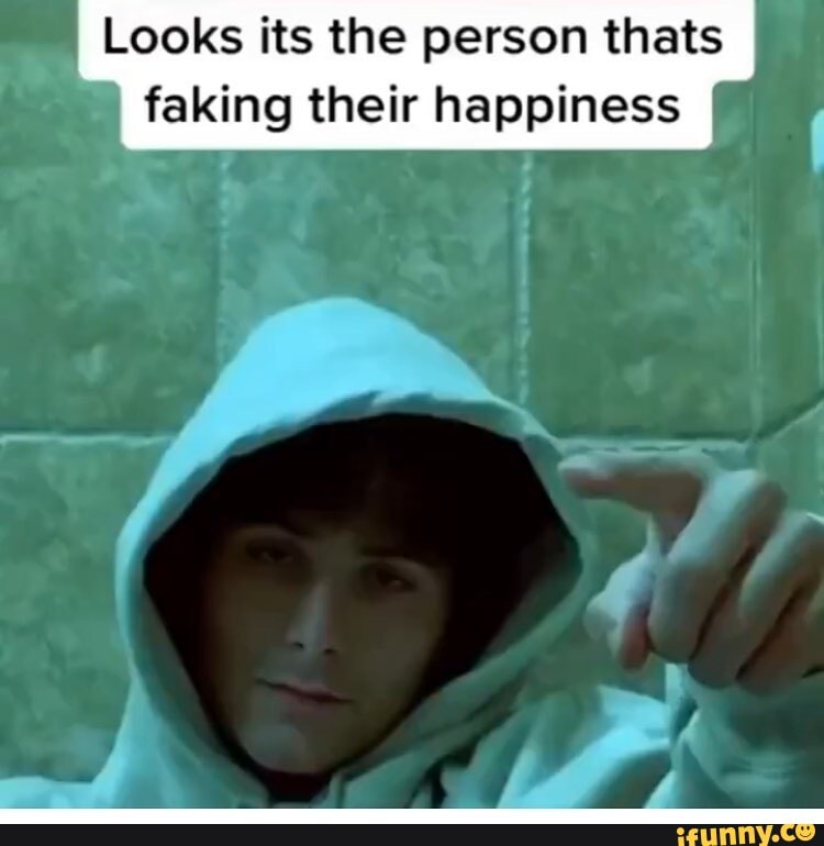 Looks its the person thats faking their happiness - iFunny