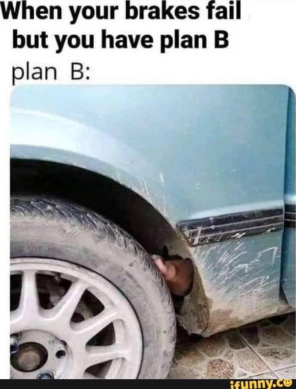 When your brakes fail but you have plan B plan B: - iFunny