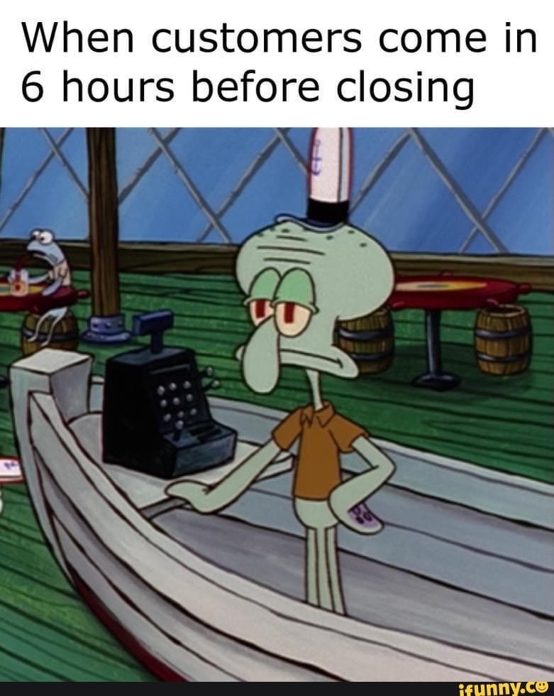 How dare you... - When customers come in 6 hours before closing - iFunny