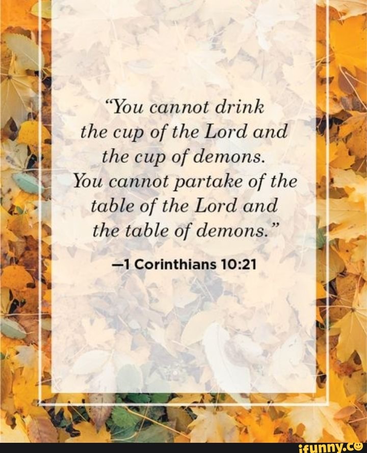 "You cannot drink the cup of the Lord and the cup of demons. You cannot ...