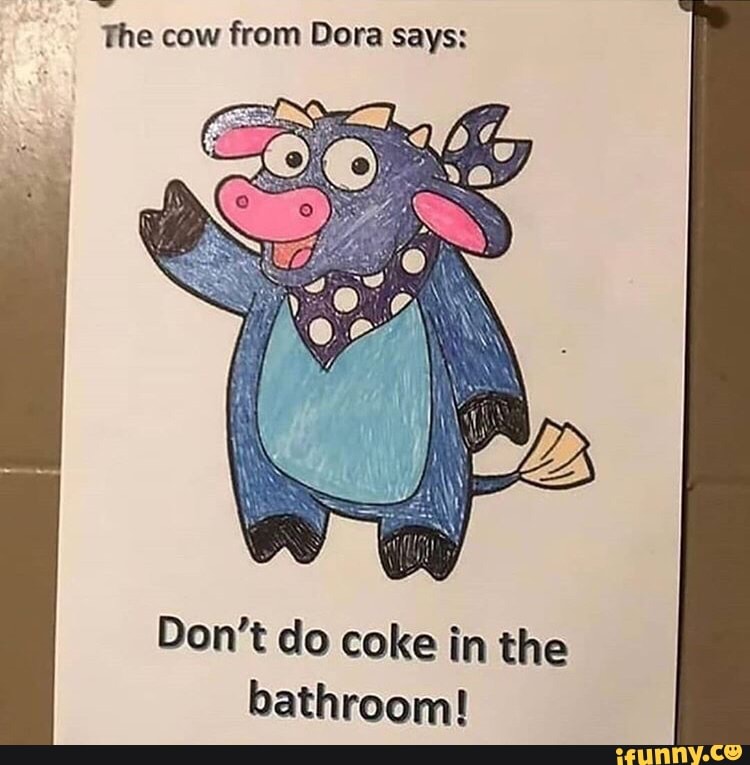 The cow from Dora says: Don't do coke in the bathroom! - iFunny