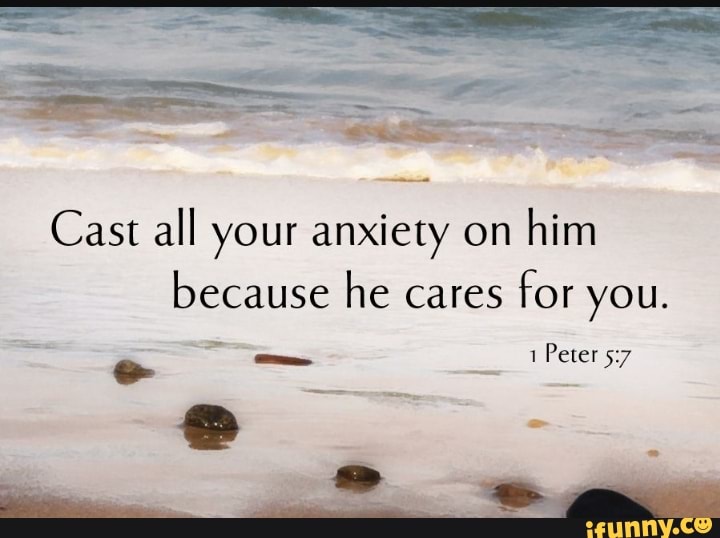 Cast all your anxiety on him because he cares for you. 1 Peter - iFunny