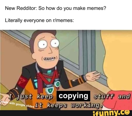 New Redditor: So how do you make memes? Literally everyone on rimemes ...