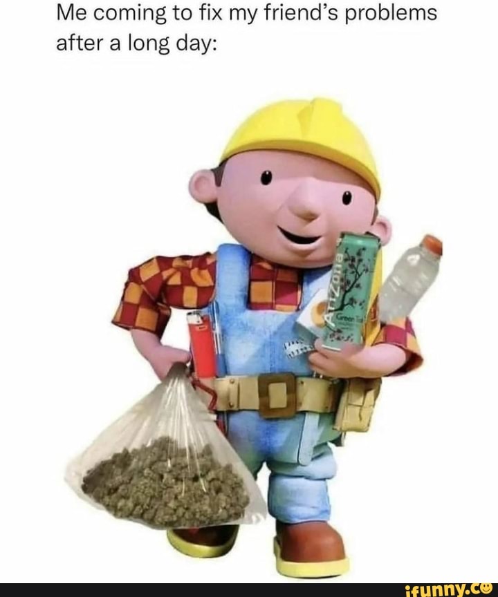 Me coming to fix my friend's problems after a long day: - iFunny