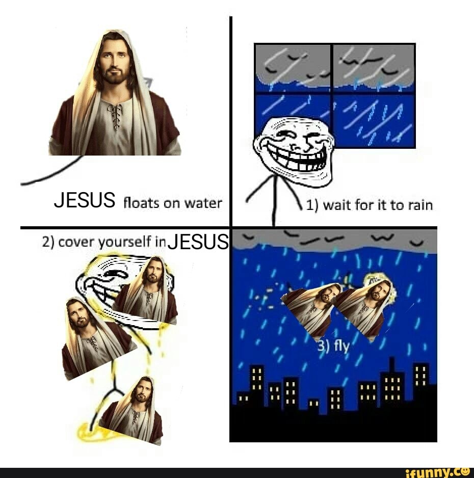 JESUS floats on water 1) wait for it to rain 2) cover yourself in JESU ...
