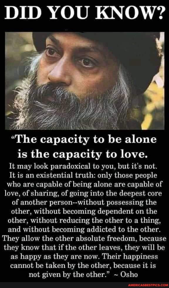 DID YOU KNOW? "The capacity to be alone is the capacity to love. It may ...