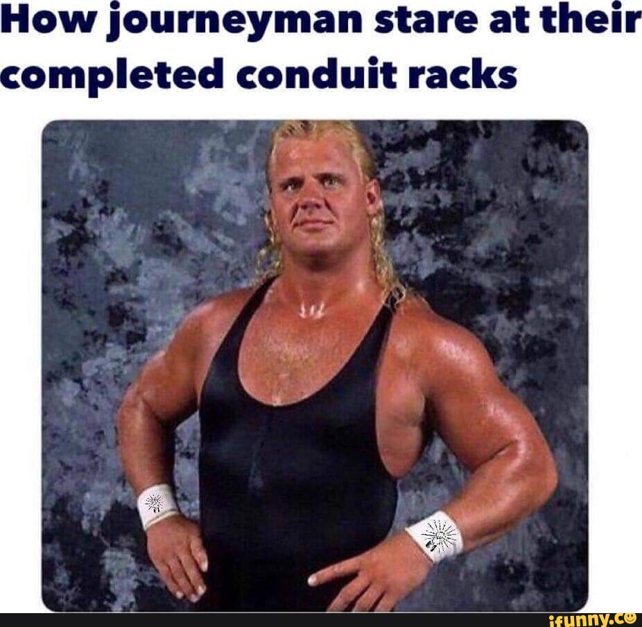 How journeyman stare at thei ompleted conduit racks - iFunny