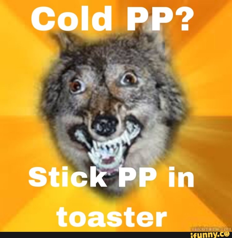 Cold PP? Stick PP in toaster - iFunny