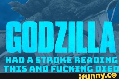 GODZILLA HAD A STROKE READING THIS AND FUCKING DIED - iFunny
